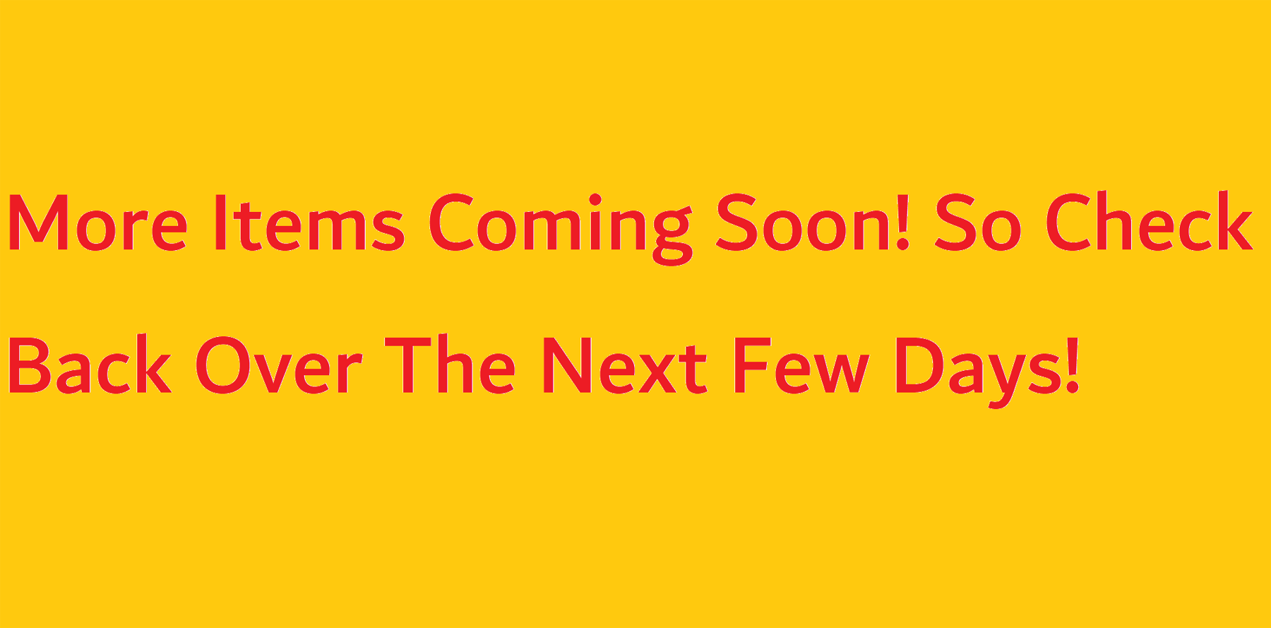 MORE ITEMS COMING SOON! CHECK BACK OFTEN!!